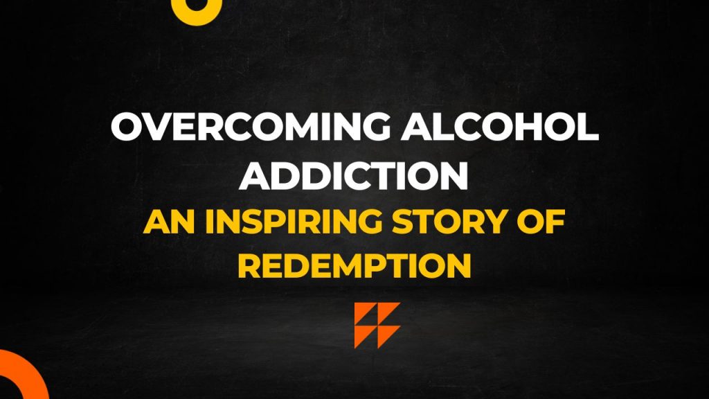 Overcoming Alcohol Addiction: An Inspiring Story of Redemption